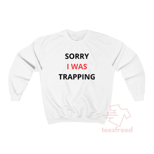 Get It Now Sorry I Was Trapping Sweatshirt - Teesfreed.com